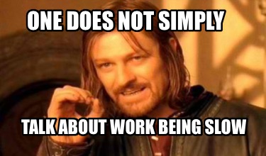Meme Creator - Funny One does not simply Talk about work being slow ...