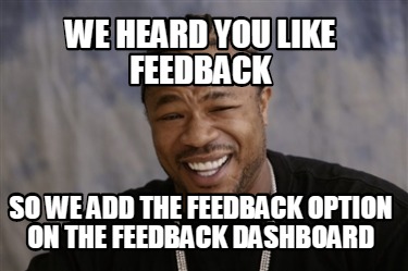 Meme Creator - Funny We heard you like Feedback So we add the feedback ...