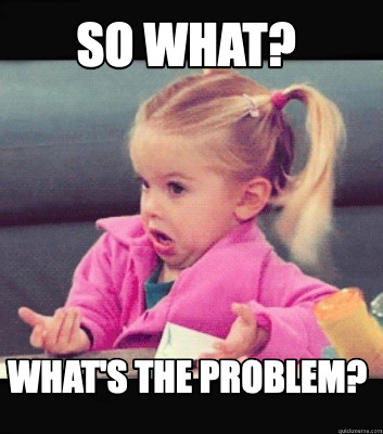 Meme Creator - Funny So what? What's the problem? Meme Generator at ...