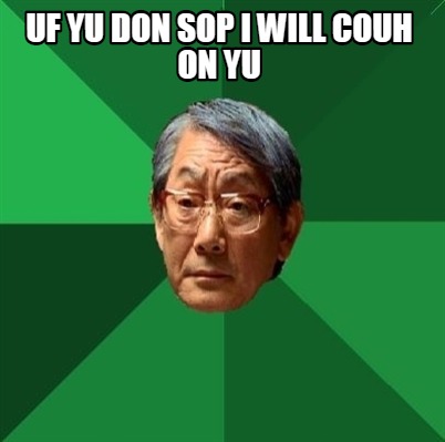 Meme Creator - Funny uf yu don sop i will couh on yu Meme Generator at ...