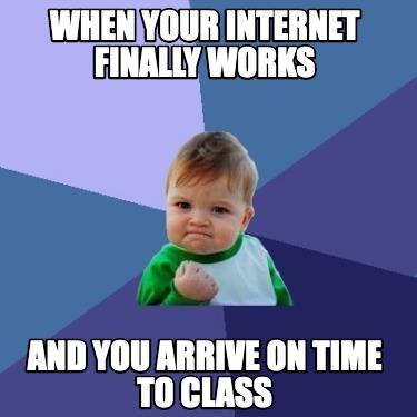 Meme Creator - Funny When your internet finally works and you arrive on ...