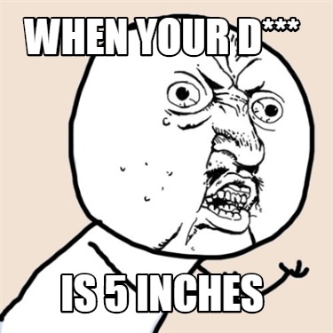 Meme Creator - Funny when your D*** Is 5 inches Meme Generator at ...