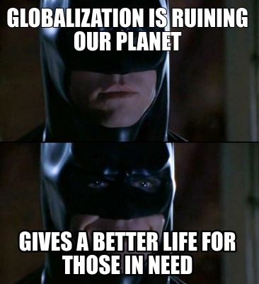 Meme Creator - Funny Globalization is ruining our planet gives a better ...