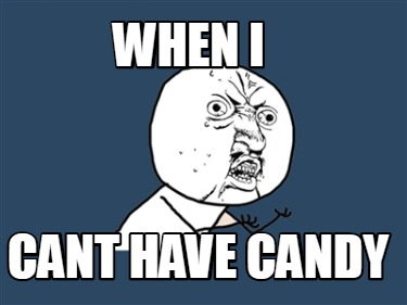 Meme Creator - Funny when I cant have candy Meme Generator at ...