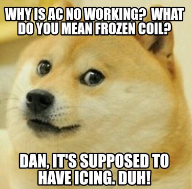 Meme Creator - Funny Why is AC no working? What do you mean frozen coil ...