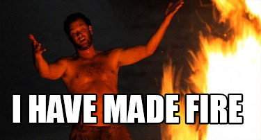 Meme Creator - Funny I HAVE MADE FIRE Meme Generator at MemeCreator.org!