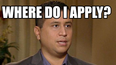 Meme Creator - Funny Where do i apply? Meme Generator at MemeCreator.org!