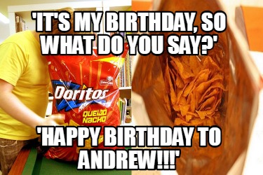 Meme Creator - Funny 'it's my birthday, so what do you say?' 'happy ...