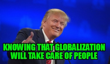 Meme Creator - Funny Knowing that globalization will take care of ...
