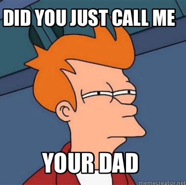 Meme Creator - Funny Did you just call me YOUR DAD Meme Generator at ...
