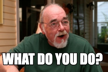 Meme Creator - Funny What do you do? Meme Generator at MemeCreator.org!