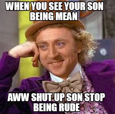 Meme Creator - Funny when you see your son being mean aww shut up son ...
