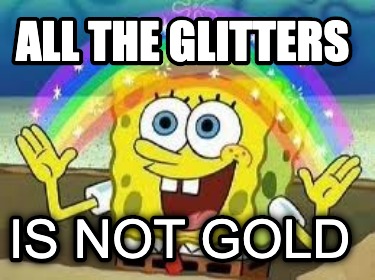 Meme Creator - Funny ALL THE GLITTERS IS NOT GOLD Meme Generator at ...