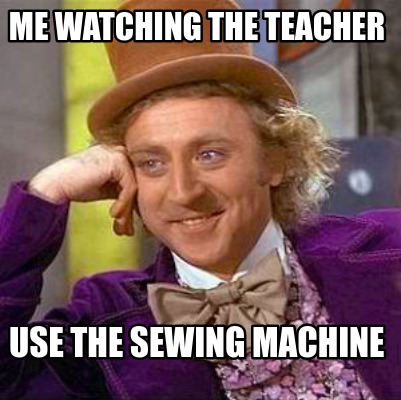 Meme Creator - Funny Me watching the teacher use the sewing machine ...