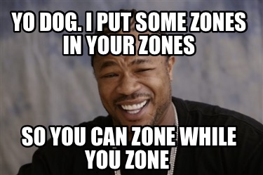 Meme Creator - Funny Yo dog. I put some zones in your zones So you can ...