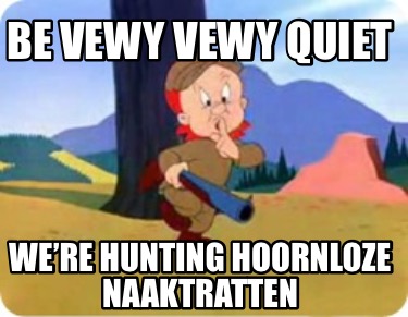 Meme Creator - Funny Be vewy vewy quiet We’re hunting hoornloze ...