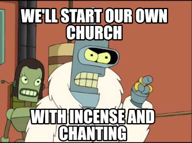 Meme Creator - Funny We'll start our own church With incense and ...