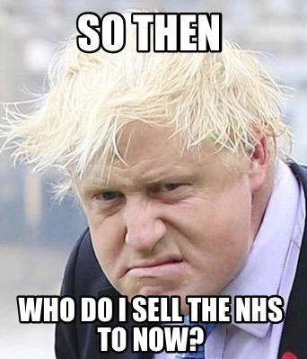 Meme Creator - Funny So then Who do I sell the NHS to now? Meme ...