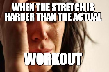 Meme Creator - Funny when the stretch is harder than the actual workout ...