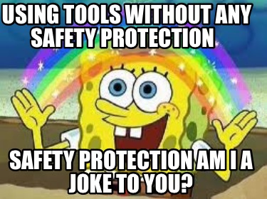 Meme Creator - Funny Using tools without any safety protection Safety ...