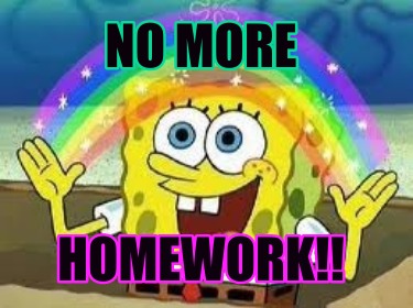 Meme Creator - Funny No More HOMEWORK!! Meme Generator at MemeCreator.org!
