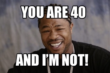 Meme Creator - Funny You are 40 And I’m not! Meme Generator at ...