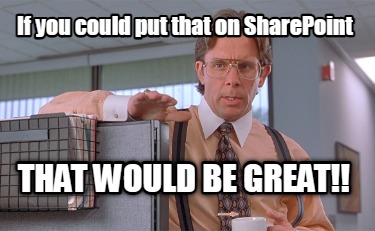 Meme Creator - Funny If you could put that on SharePoint That would be ...