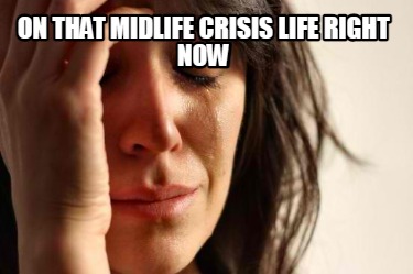 Meme Creator - Funny on that midlife crisis life right now Meme ...