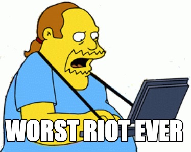 Meme Creator - Funny Worst Riot Ever Meme Generator at MemeCreator.org!