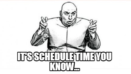 Meme Creator - Funny IT'S SCHEDULE TIME YOU KNOW... Meme Generator at ...
