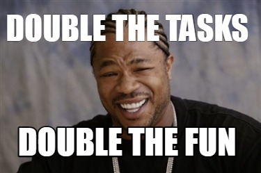 Meme Creator - Funny DOUBLE THE TASKS DOUBLE THE FUN Meme Generator at ...