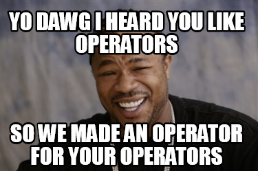 Meme Creator - Funny Yo Dawg i heard you like operators So we made an ...