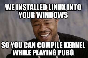 Meme Creator - Funny we installed linux into your windows so you can ...