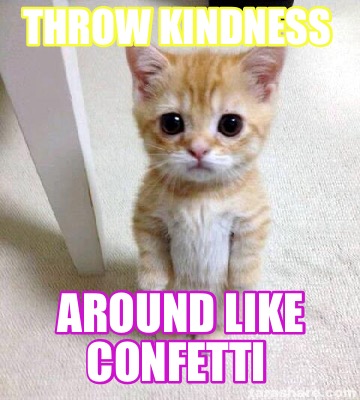 Meme Creator - Funny Throw kindness Around like confetti Meme Generator ...