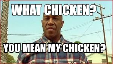 Meme Creator - Funny What chicken? You mean my chicken? Meme Generator ...