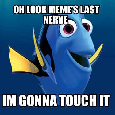 Meme Creator - Funny OH LOOK MEME’S LAST NERVE IM GONNA TOUCH IT Meme ...