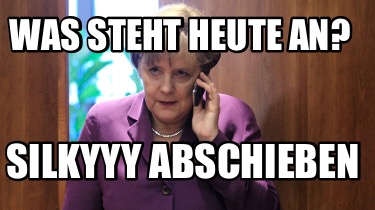 Meme Creator - Funny Was steht heute an? Silkyyy abschieben Meme ...