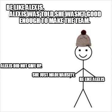 Meme Creator - Funny Be like Alexis. Alexis was t Meme Generator at ...