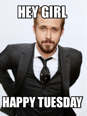 Meme Creator - Funny HEY GIRL HAPPY TUESDAY Meme Generator at ...