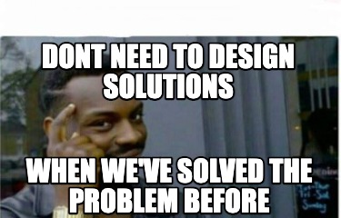 Meme Creator - Funny dont need to design solutions when we've solved ...