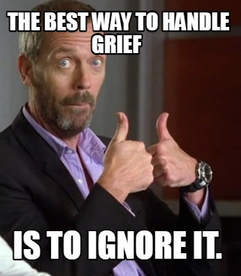 Meme Creator - Funny The best way to handle grief is to ignore it. Meme ...