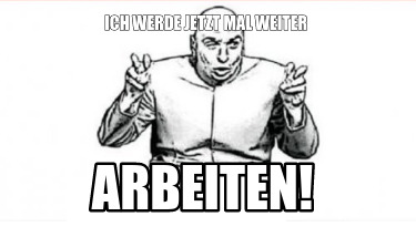 Meme Creator - Funny Ich werde jetzt mal weiter ARBEITEN! Meme ...