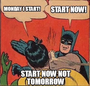 Meme Creator - Funny Monday I start! start now! start now not tomorrow ...