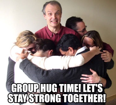 Meme Creator - Funny Group Hug Time! Let's stay strong together! Meme ...