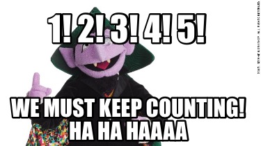 Meme Creator - Funny 1! 2! 3! 4! 5! We must keep counting! Ha Ha Haaaa ...