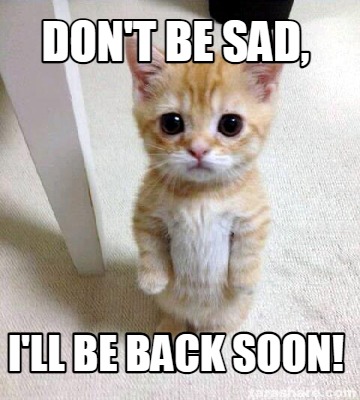 Meme Creator - Funny Don't be sad, I'll be back soon! Meme Generator at ...