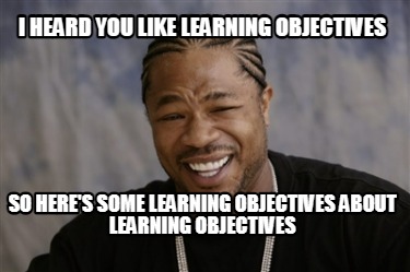 Meme Creator - Funny I heard you like learning objectives so here's ...