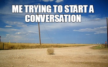 Meme Creator - Funny me trying to start a conversation Meme Generator ...