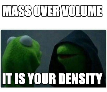 Meme Creator - Funny Mass over volume it is your density Meme Generator ...