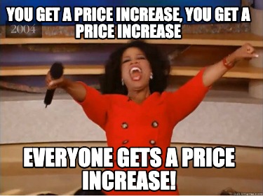 Meme Creator - Funny you get a price increase, you get a price increase ...